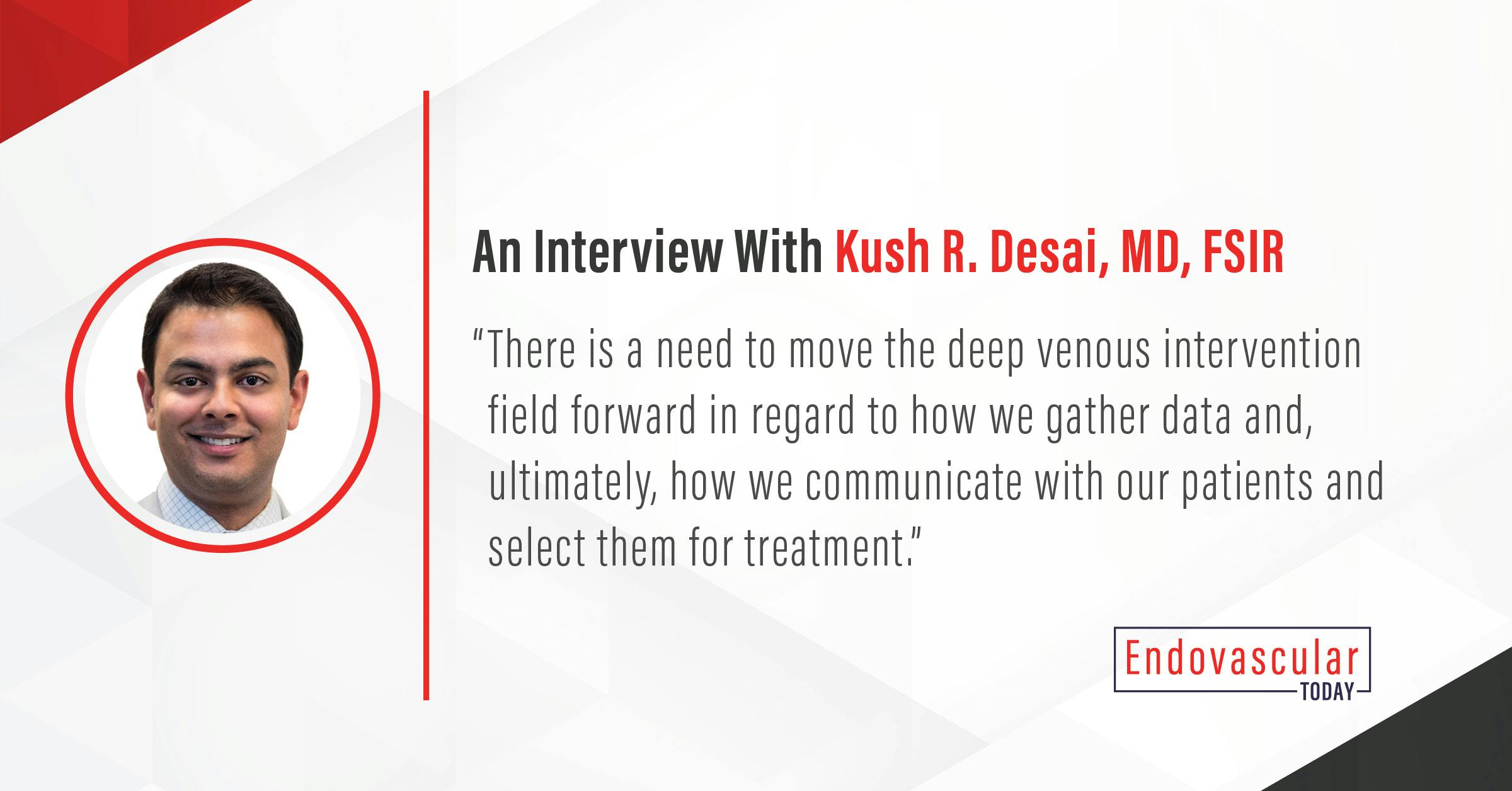 An Interview With Kush R. Desai, MD, FSIR - Endovascular Today